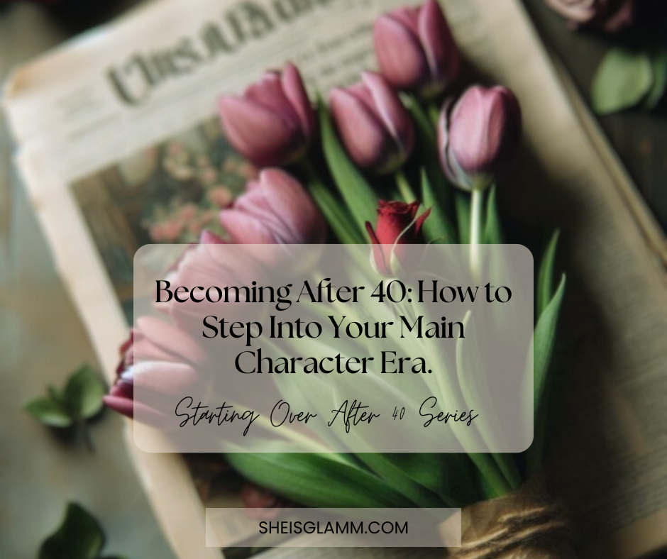 Becoming After 40: How to Step Into Your Main Character Era. – She Is GLAMM